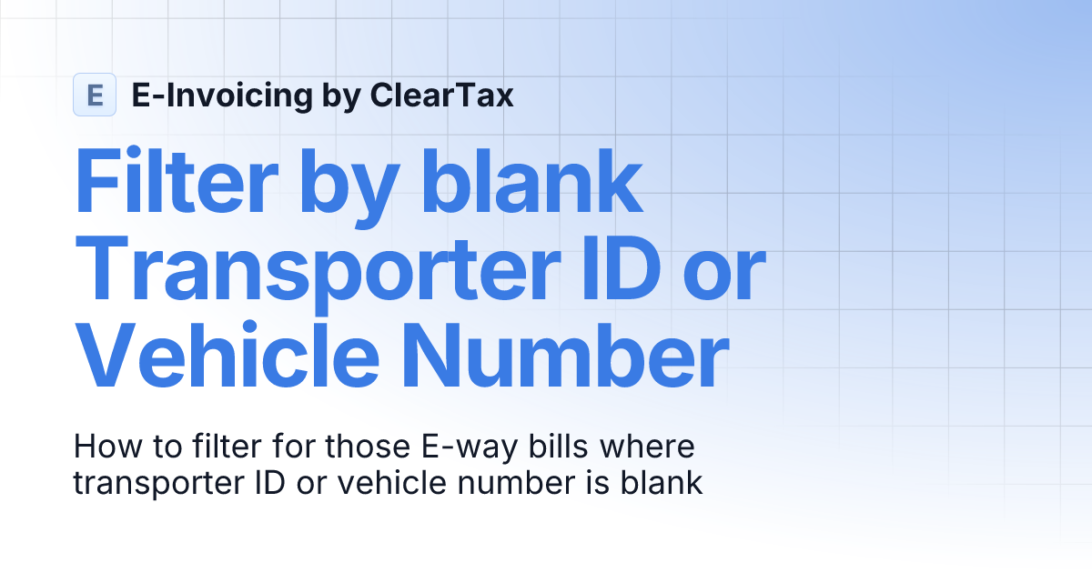 Filter by blank Transporter ID or Vehicle Number | E-Invoicing by ClearTax