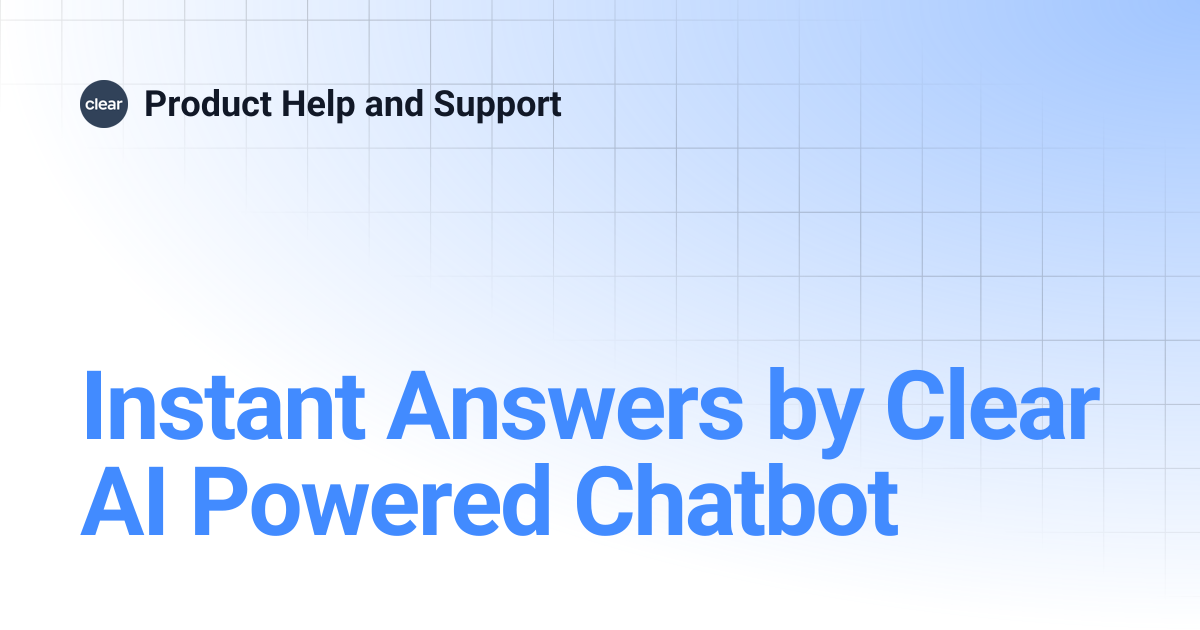 Instant Answers by Clear AI Powered Chatbot | Product Help and Support