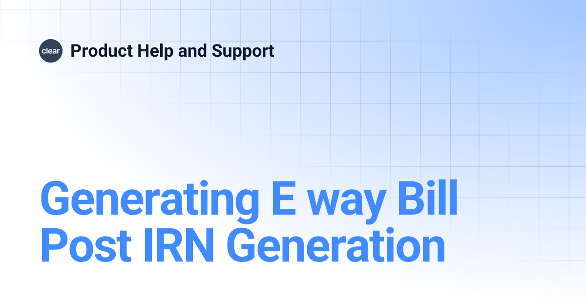 Generating E way Bill Post IRN Generation | Product Help and Support