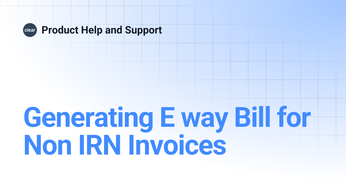 Generating E way Bill for Non IRN Invoices | Product Help and Support